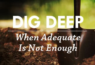 Dig Deep: When Adequate Is Not Enough